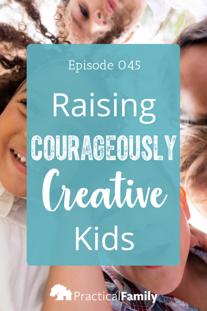 Episode 045 | Raising Courageously Creative Kids - Practical Family